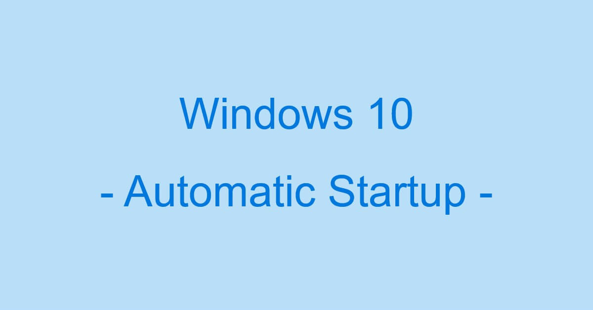 Windows 10での自動起動の情報まとめ（アプリの自動起動停止など）｜Office Hack