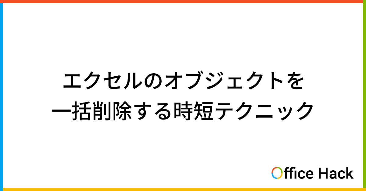 エクセルのオブジェクトを一括削除する時短テクニック｜office Hack 2703