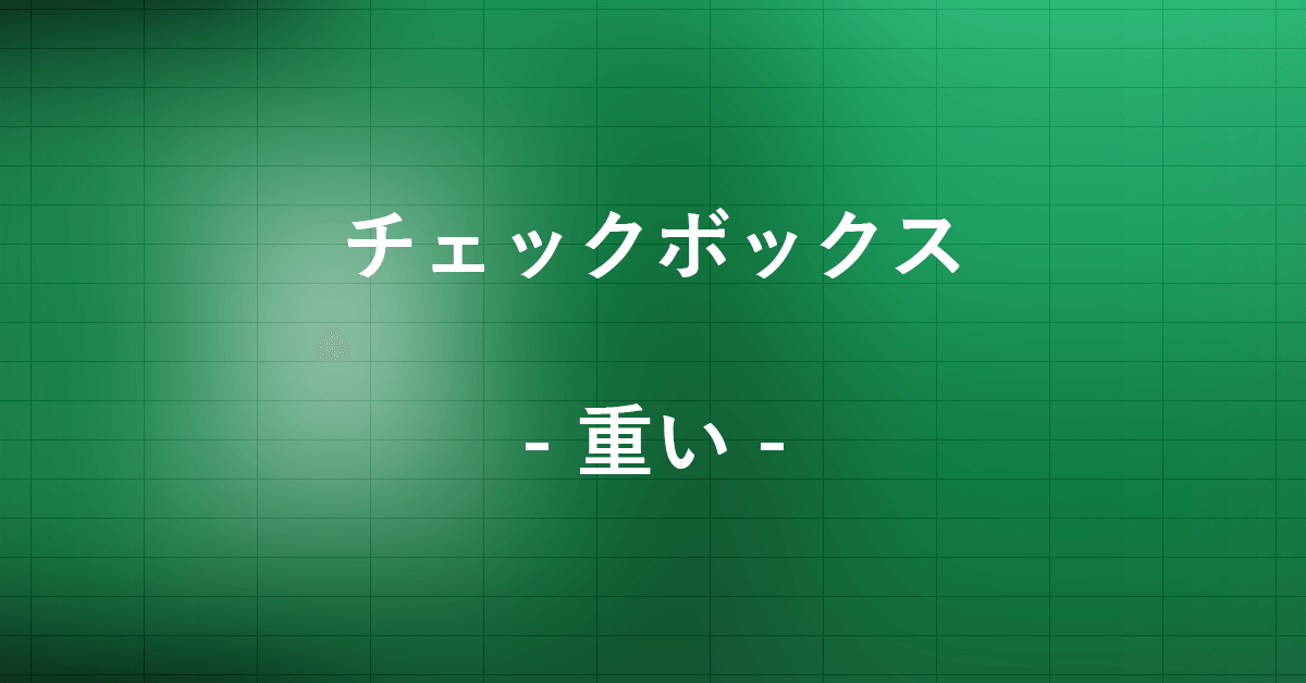 エクセルのチェックボックスが重い場合｜Office Hack