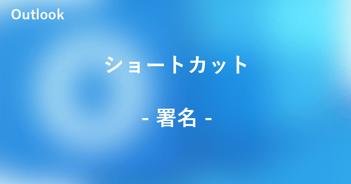 Outlookで署名を挿入するショートカット｜Office Hack