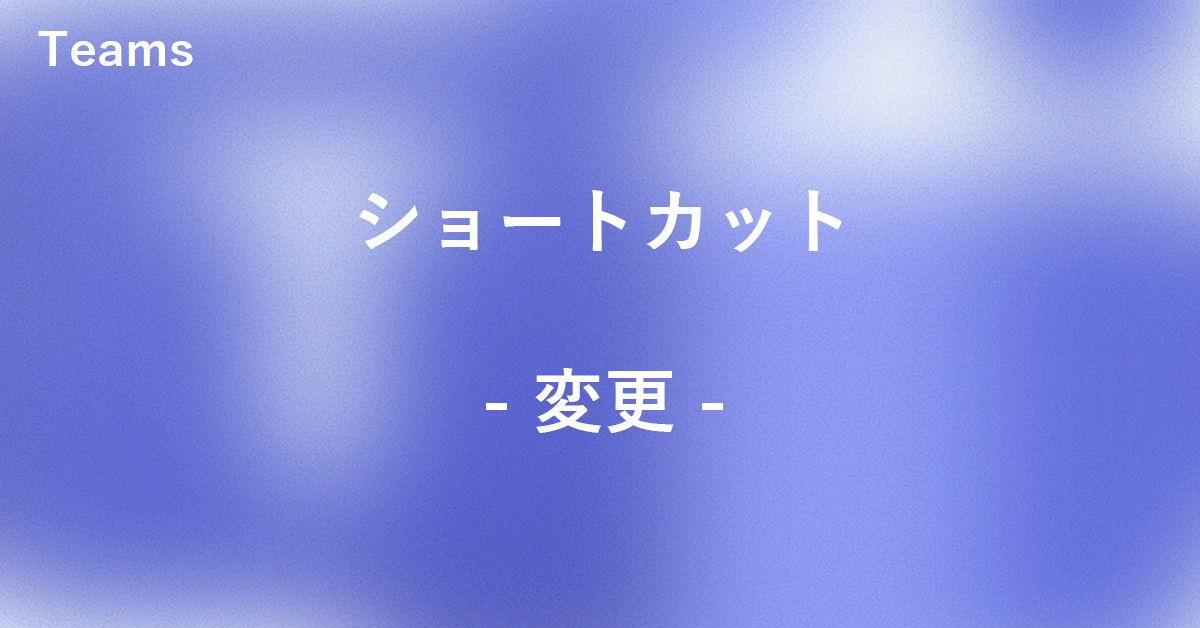 Teamsのショートカットキーを変更する方法｜Office Hack