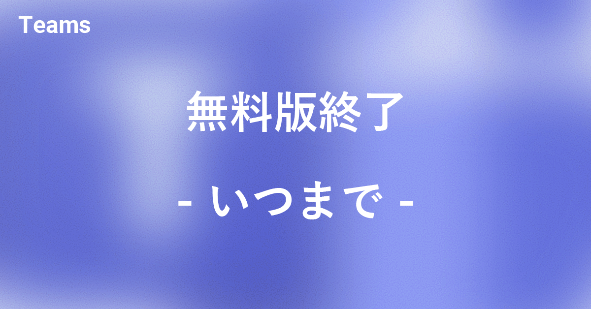 Teamsの無料版終了（廃止）はいつまで？｜Office Hack